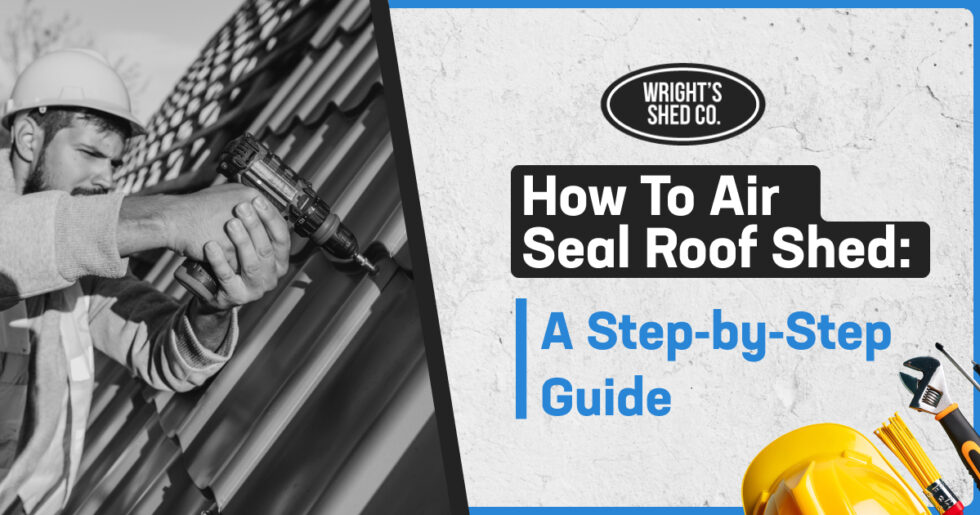 How to Air Seal Roof Shed: A Step-by-Step Guide